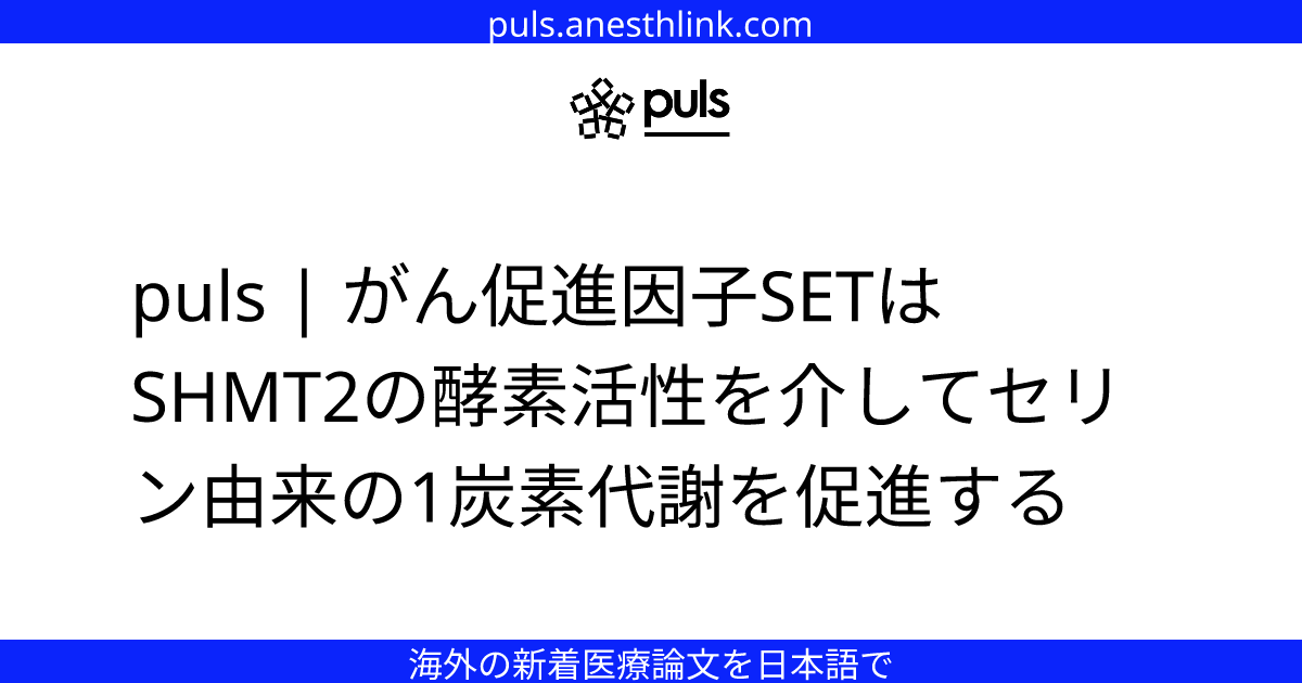 puls | がん促進因子SETはSHMT2の酵素活性を介してセリン由来の1炭素代謝を促進する