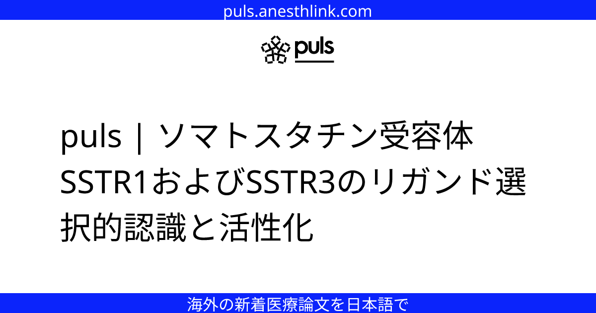 puls | ソマトスタチン受容体SSTR1およびSSTR3のリガンド選択的認識と活性化