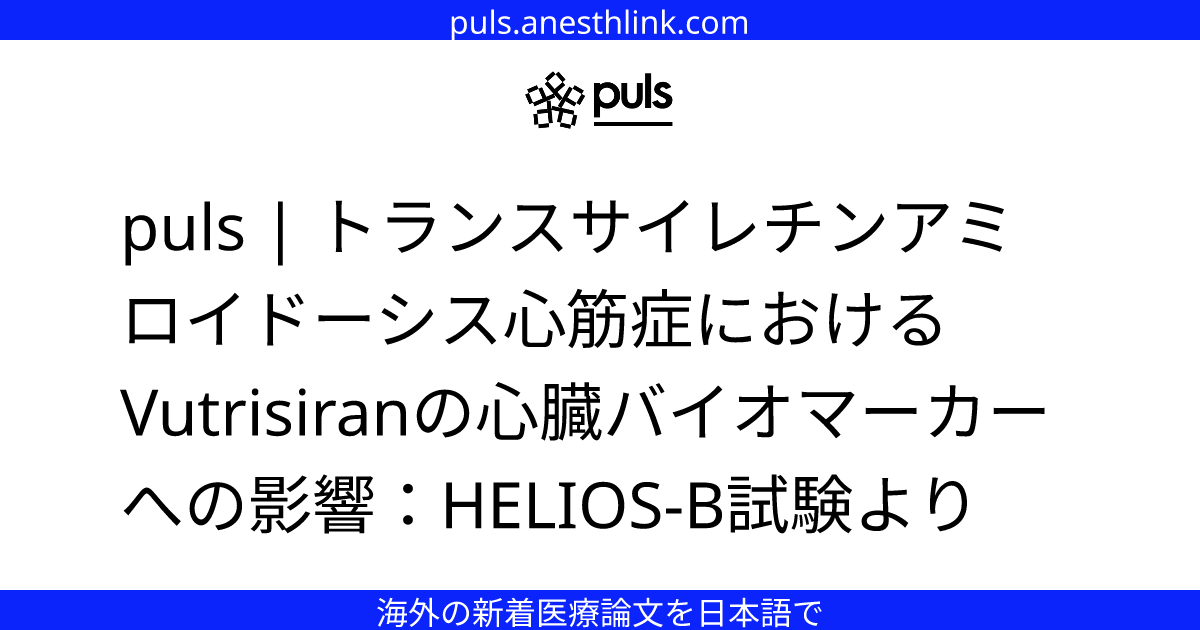 puls | トランスサイレチンアミロイドーシス心筋症におけるVutrisiranの心臓バイオマーカーへの影響：HELIOS-B試験より