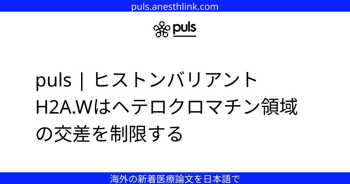 puls | ヒストンバリアントH2A.Wはヘテロクロマチン領域の交差を制限する
