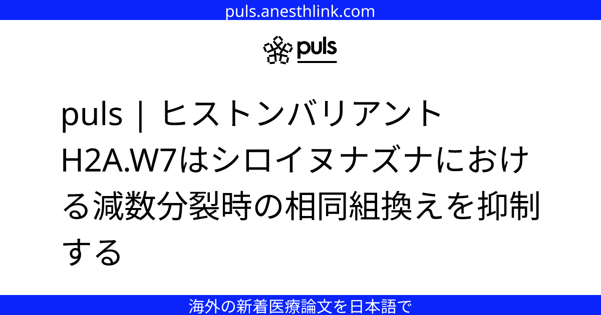 puls | ヒストンバリアントH2A.W7はシロイヌナズナにおける減数分裂時の相同組換えを抑制する