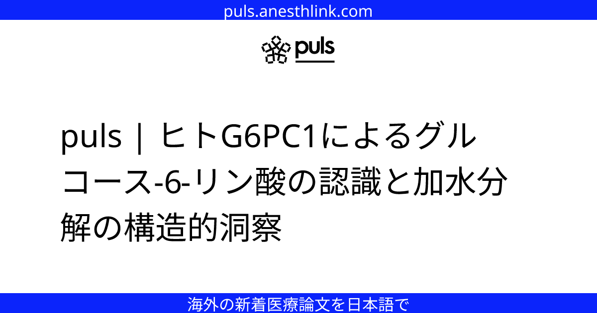 puls | ヒトG6PC1によるグルコース-6-リン酸の認識と加水分解の構造的洞察
