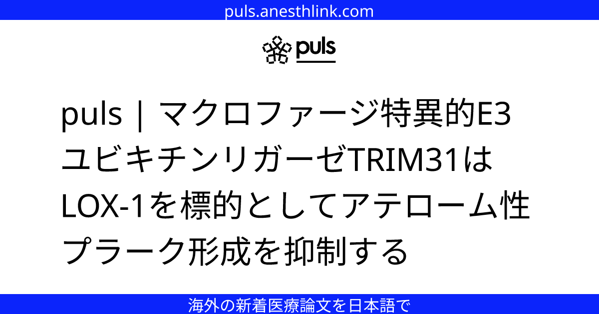 puls | マクロファージ特異的E3ユビキチンリガーゼTRIM31はLOX-1を標的としてアテローム性プラーク形成を抑制する