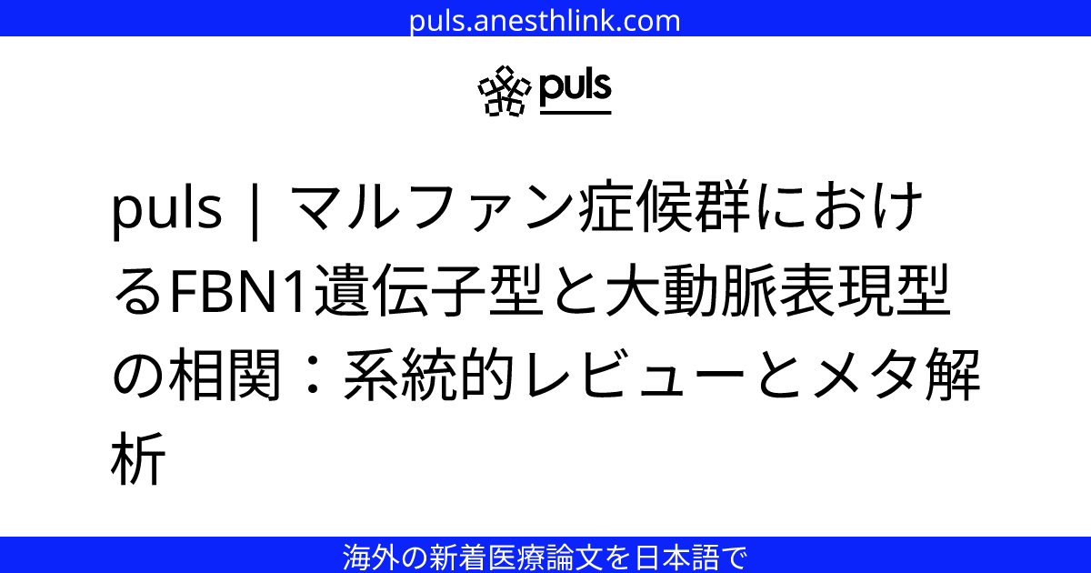 puls | マルファン症候群におけるFBN1遺伝子型と大動脈表現型の相関：系統的レビューとメタ解析