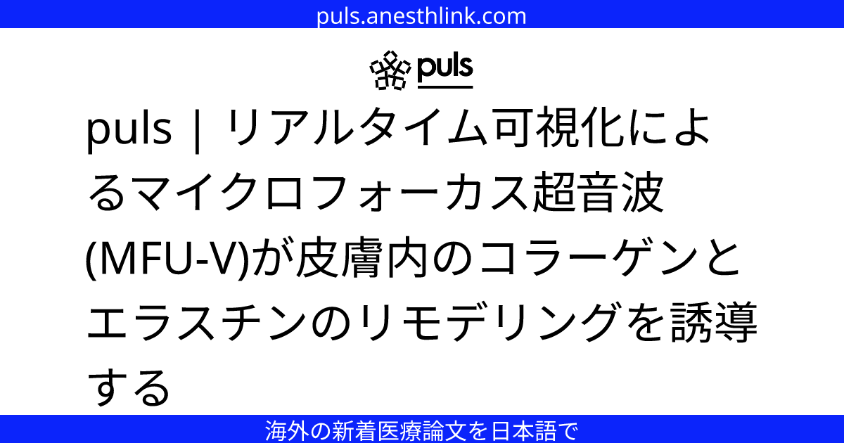 puls | リアルタイム可視化によるマイクロフォーカス超音波(MFU-V)が皮膚内のコラーゲンとエラスチンのリモデリングを誘導する