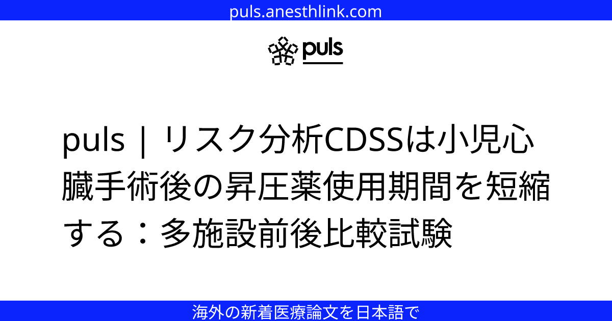 puls | リスク分析CDSSは小児心臓手術後の昇圧薬使用期間を短縮する：多施設前後比較試験