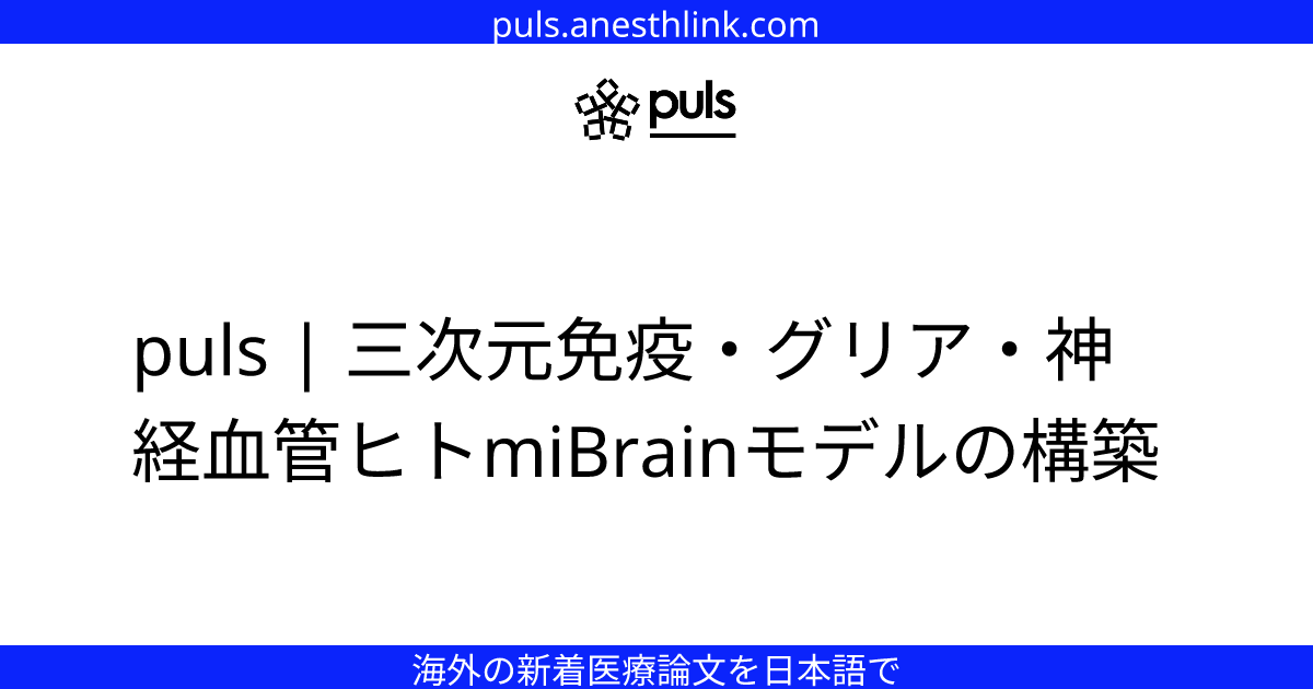 puls | 三次元免疫・グリア・神経血管ヒトmiBrainモデルの構築