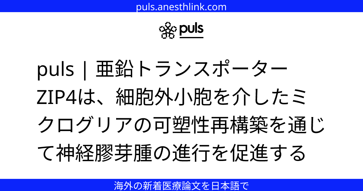 puls | 亜鉛トランスポーターZIP4は、細胞外小胞を介したミクログリアの可塑性再構築を通じて神経膠芽腫の進行を促進する