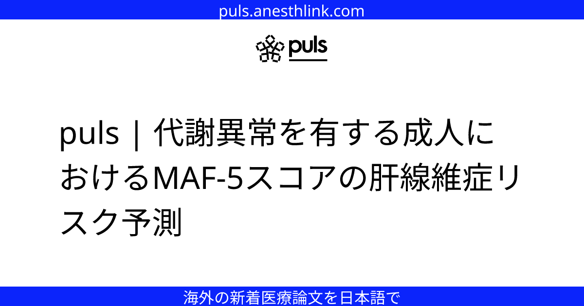 puls | 代謝異常を有する成人におけるMAF-5スコアの肝線維症リスク予測