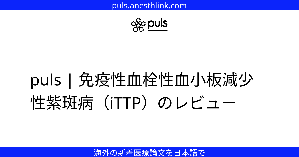puls | 免疫性血栓性血小板減少性紫斑病（iTTP）のレビュー
