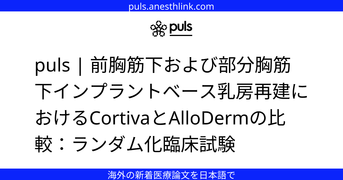 puls | 前胸筋下および部分胸筋下インプラントベース乳房再建におけるCortivaとAlloDermの比較：ランダム化臨床試験