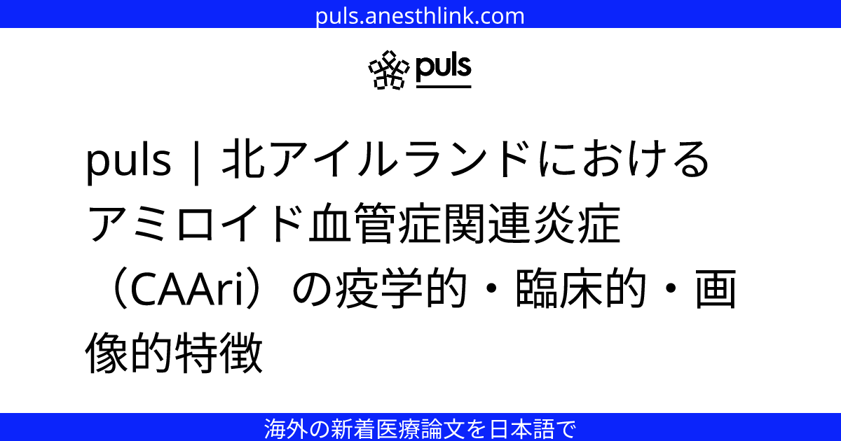 puls | 北アイルランドにおけるアミロイド血管症関連炎症（CAAri）の疫学的・臨床的・画像的特徴