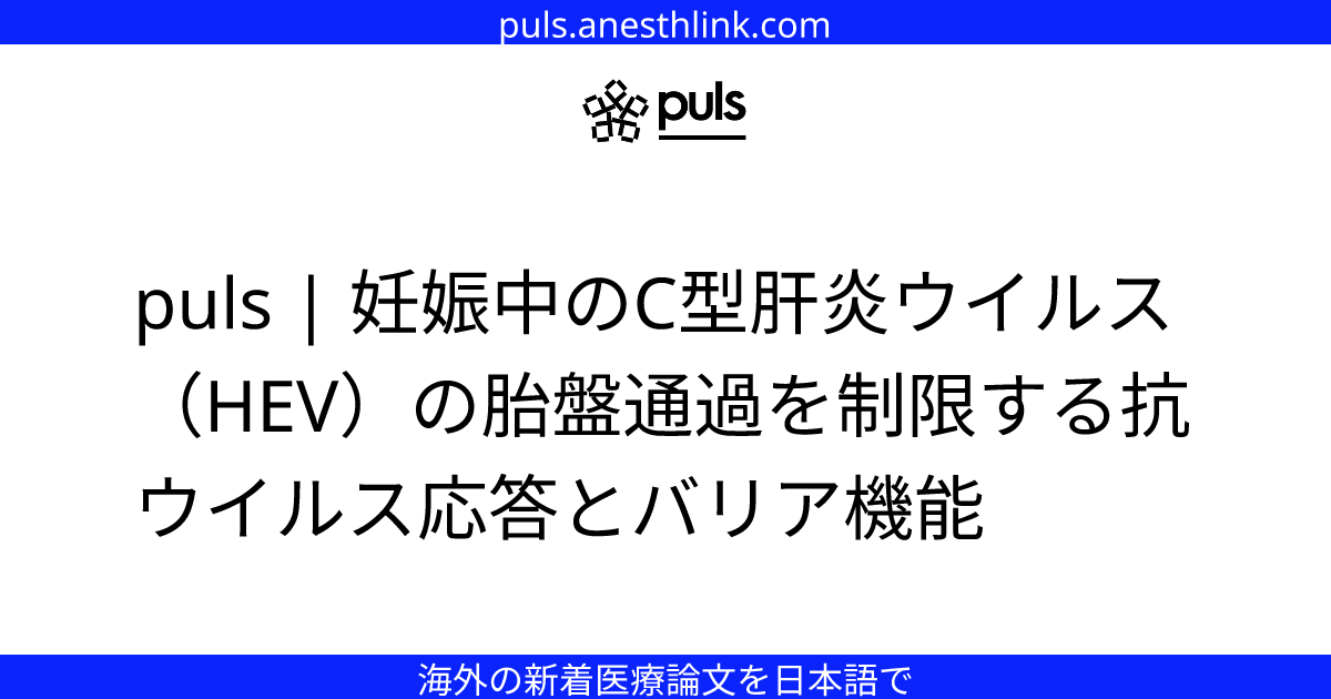 puls | 妊娠中のC型肝炎ウイルス（HEV）の胎盤通過を制限する抗ウイルス応答とバリア機能