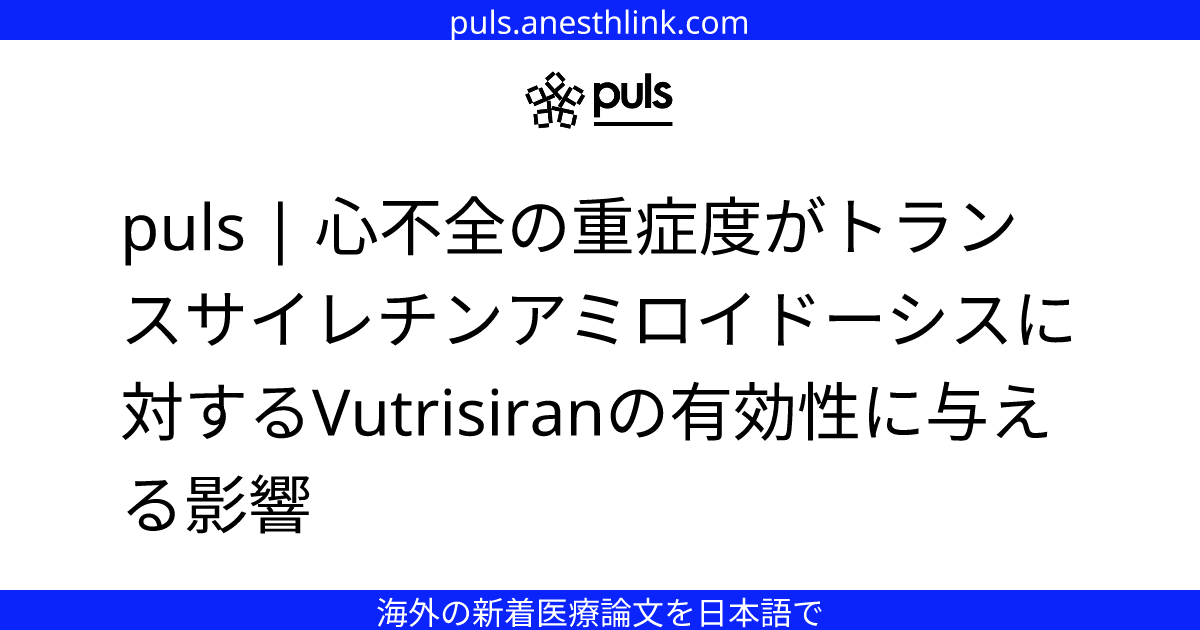 puls | 心不全の重症度がトランスサイレチンアミロイドーシスに対するVutrisiranの有効性に与える影響
