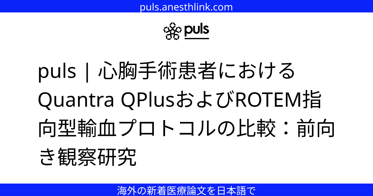 puls | 心胸手術患者におけるQuantra QPlusおよびROTEM指向型輸血プロトコルの比較：前向き観察研究