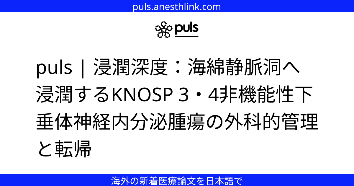 puls | 浸潤深度：海綿静脈洞へ浸潤するKNOSP 3・4非機能性下垂体神経内分泌腫瘍の外科的管理と転帰