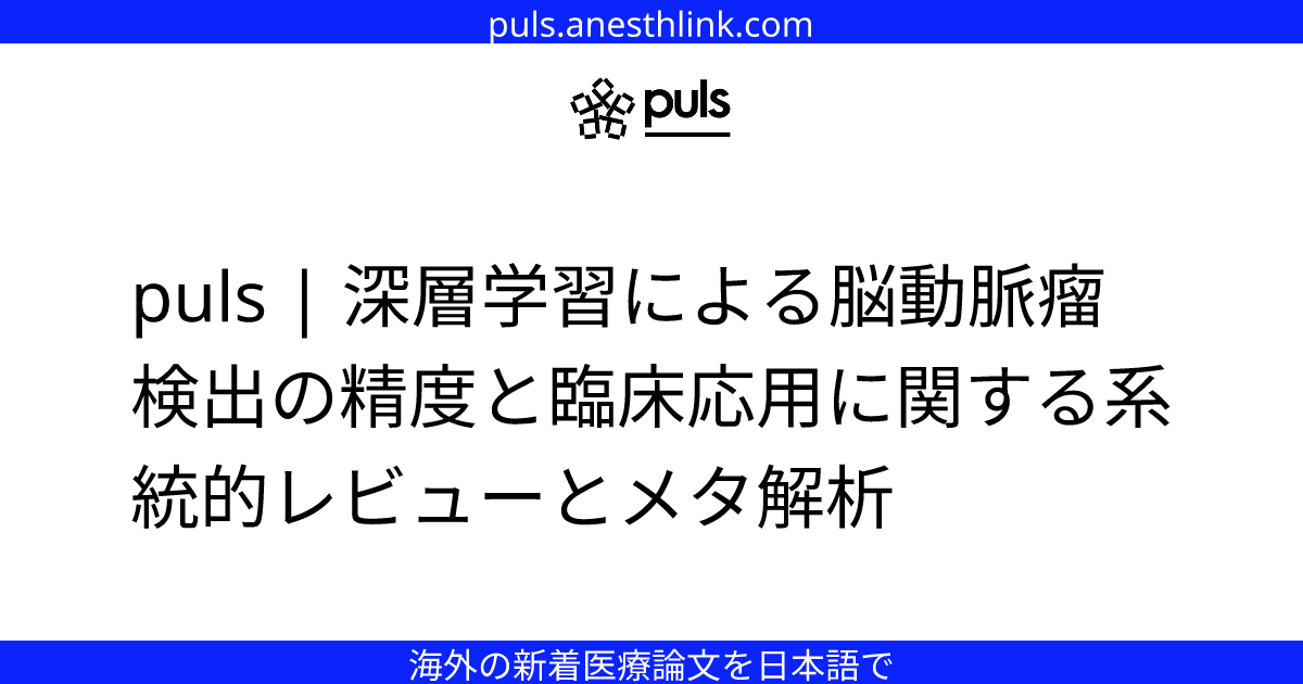 puls | 深層学習による脳動脈瘤検出の精度と臨床応用に関する系統的レビューとメタ解析
