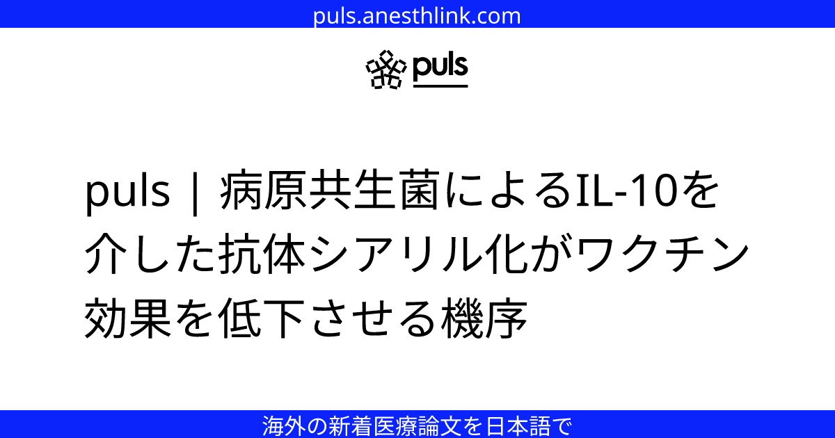 puls | 病原共生菌によるIL-10を介した抗体シアリル化がワクチン効果を低下させる機序
