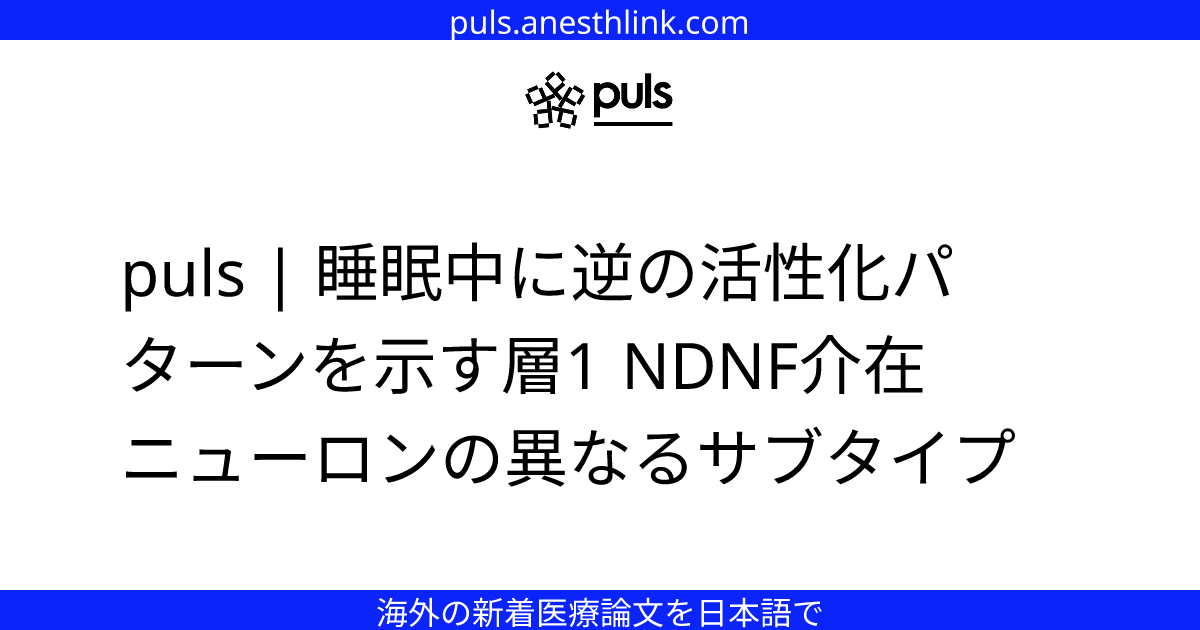 puls | 睡眠中に逆の活性化パターンを示す層1 NDNF介在ニューロンの異なるサブタイプ