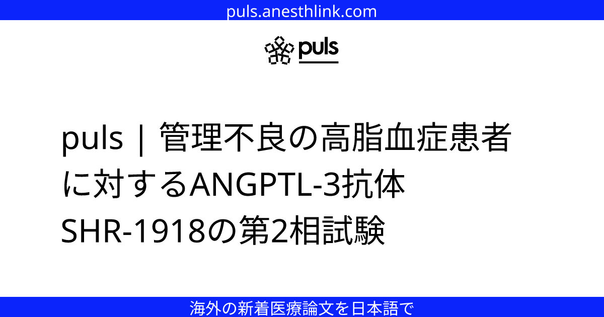puls | 管理不良の高脂血症患者に対するANGPTL-3抗体SHR-1918の第2相試験
