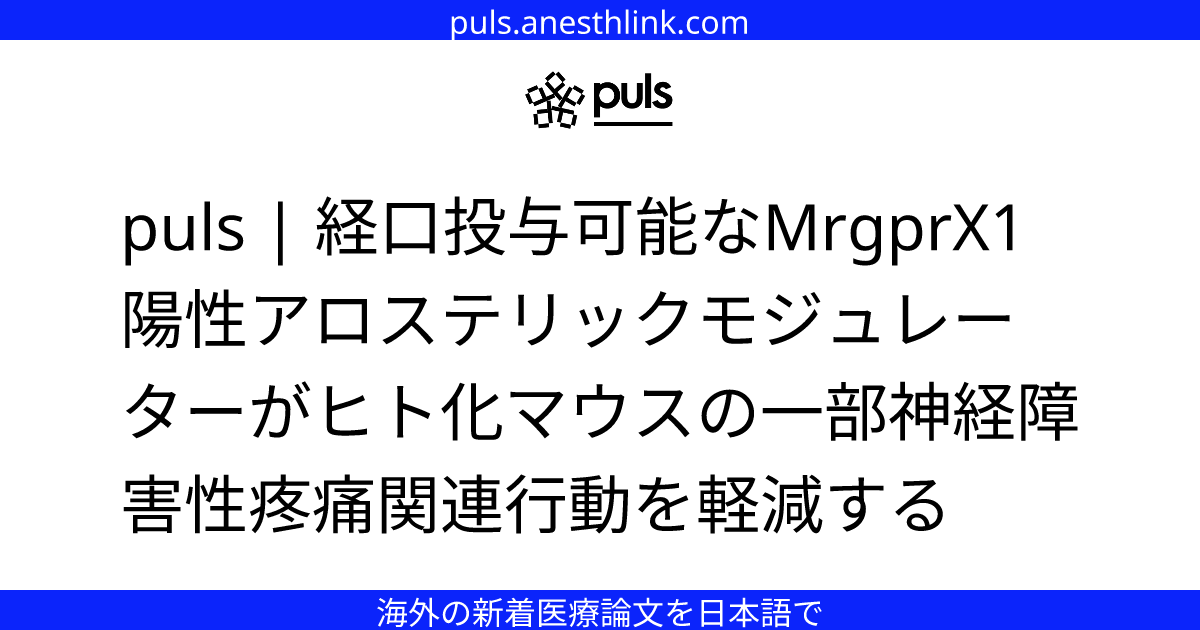 puls | 経口投与可能なMrgprX1陽性アロステリックモジュレーターがヒト化マウスの一部神経障害性疼痛関連行動を軽減する