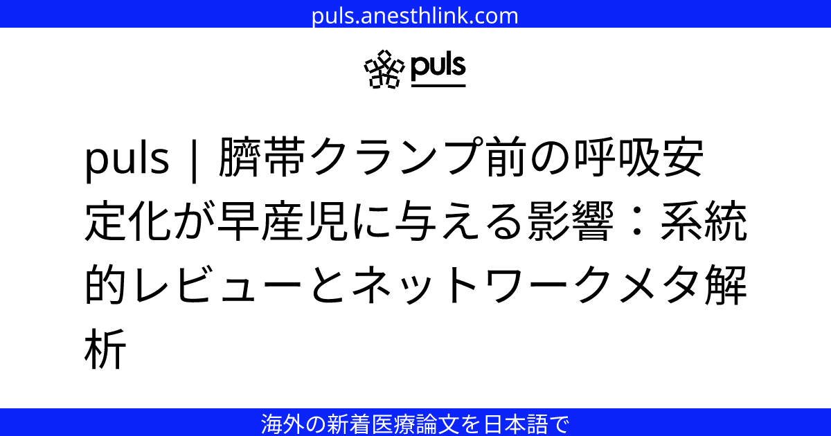 puls | 臍帯クランプ前の呼吸安定化が早産児に与える影響：系統的レビューとネットワークメタ解析