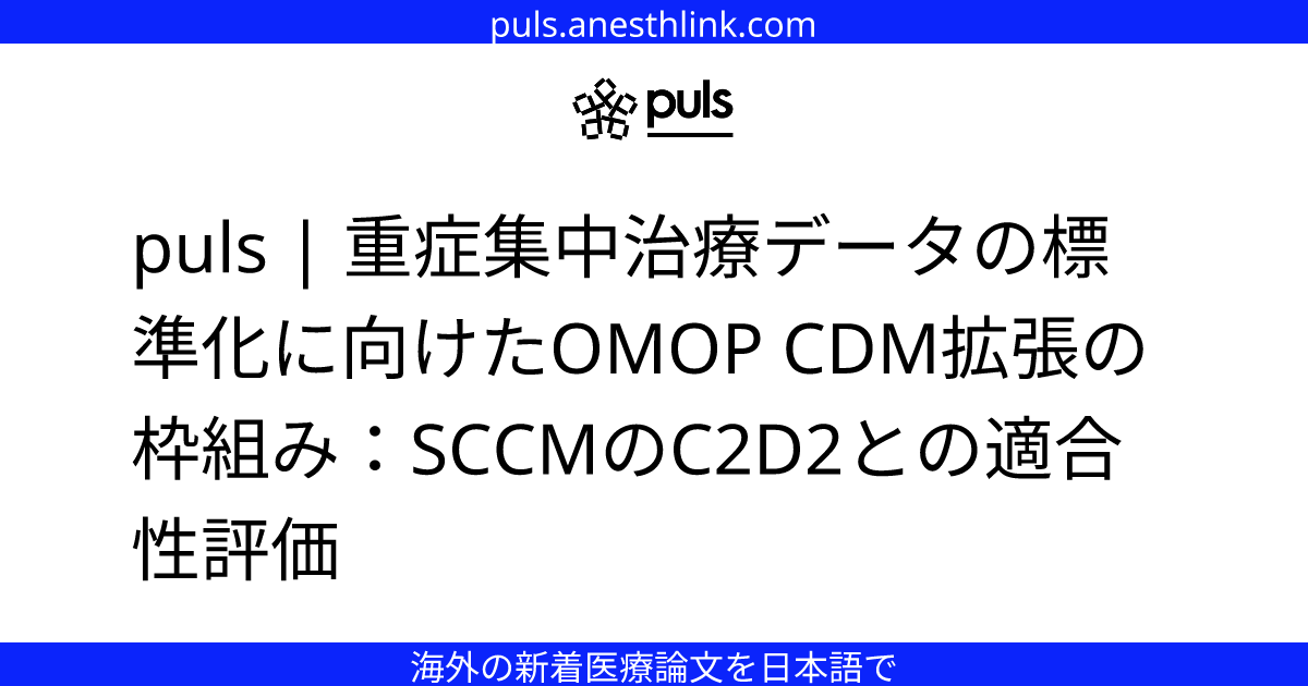 puls | 重症集中治療データの標準化に向けたOMOP CDM拡張の枠組み：SCCMのC2D2との適合性評価