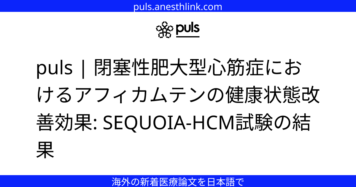 puls | 閉塞性肥大型心筋症におけるアフィカムテンの健康状態改善効果: SEQUOIA-HCM試験の結果
