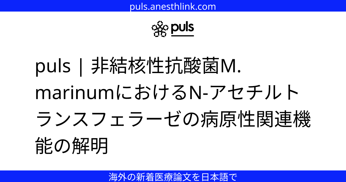 puls | 非結核性抗酸菌M. marinumにおけるN-アセチルトランスフェラーゼの病原性関連機能の解明