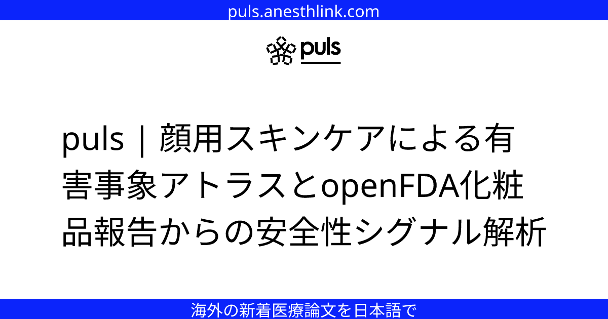 puls | 顔用スキンケアによる有害事象アトラスとopenFDA化粧品報告からの安全性シグナル解析