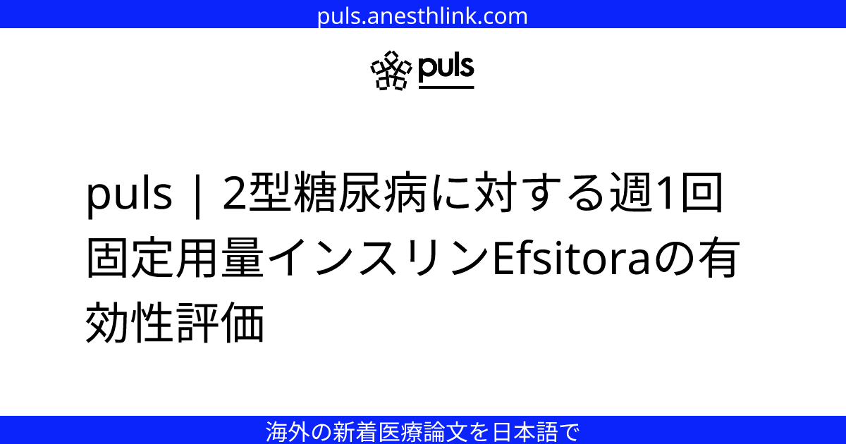 puls | 2型糖尿病に対する週1回固定用量インスリンEfsitoraの有効性評価