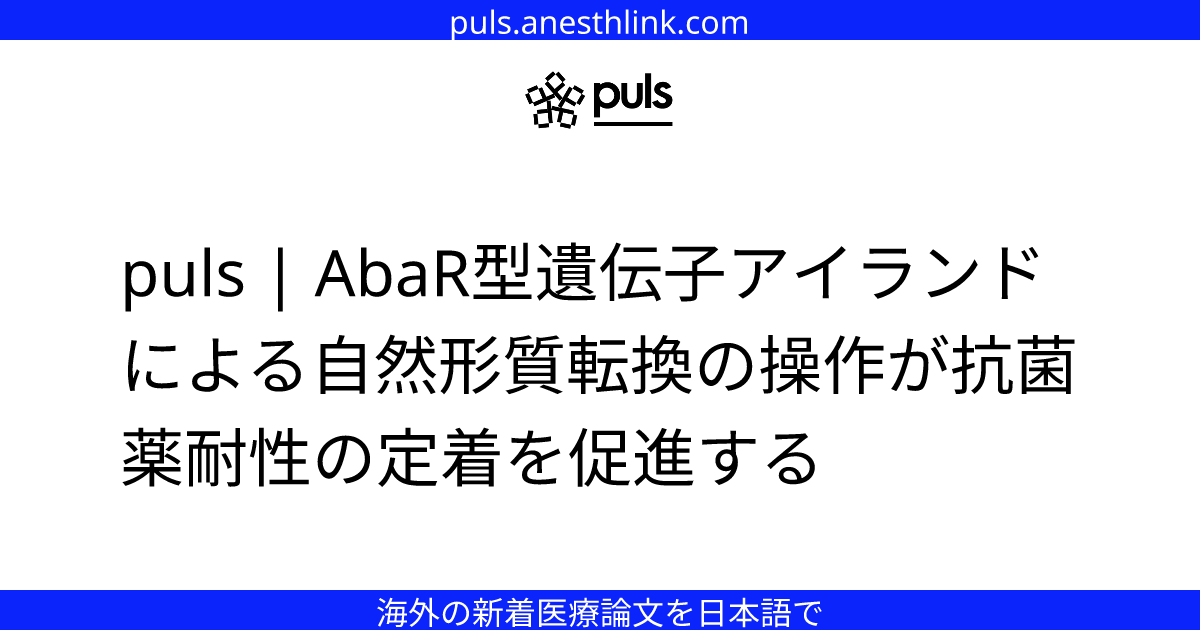 puls | AbaR型遺伝子アイランドによる自然形質転換の操作が抗菌薬耐性の定着を促進する