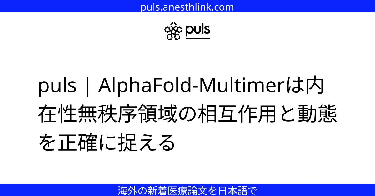 puls | AlphaFold-Multimerは内在性無秩序領域の相互作用と動態を正確に捉える