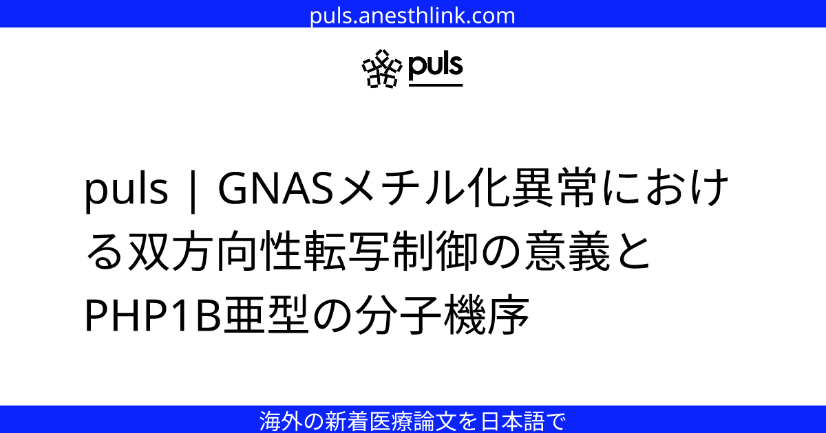 puls | GNASメチル化異常における双方向性転写制御の意義とPHP1B亜型の分子機序