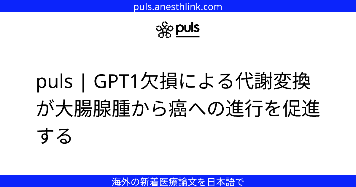 puls | GPT1欠損による代謝変換が大腸腺腫から癌への進行を促進する