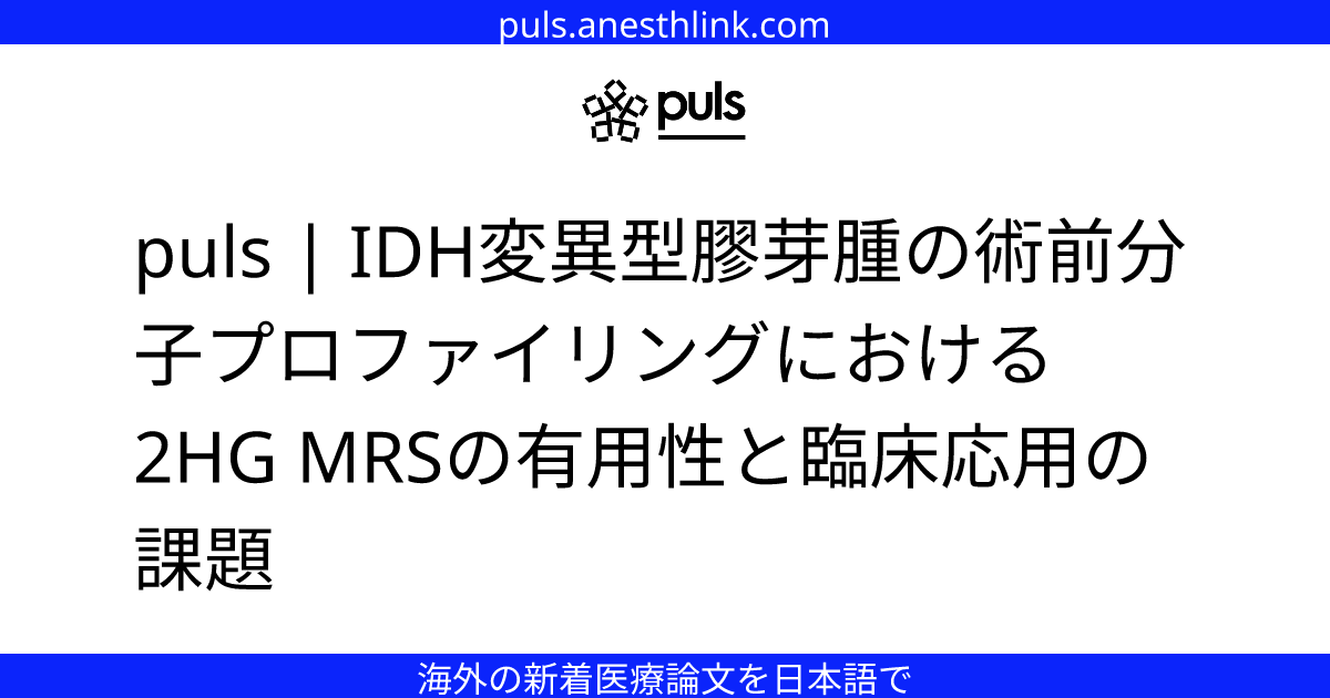 puls | IDH変異型膠芽腫の術前分子プロファイリングにおける2HG MRSの有用性と臨床応用の課題
