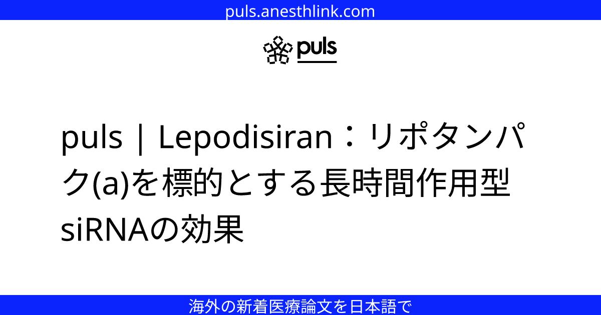 puls | Lepodisiran：リポタンパク(a)を標的とする長時間作用型siRNAの効果