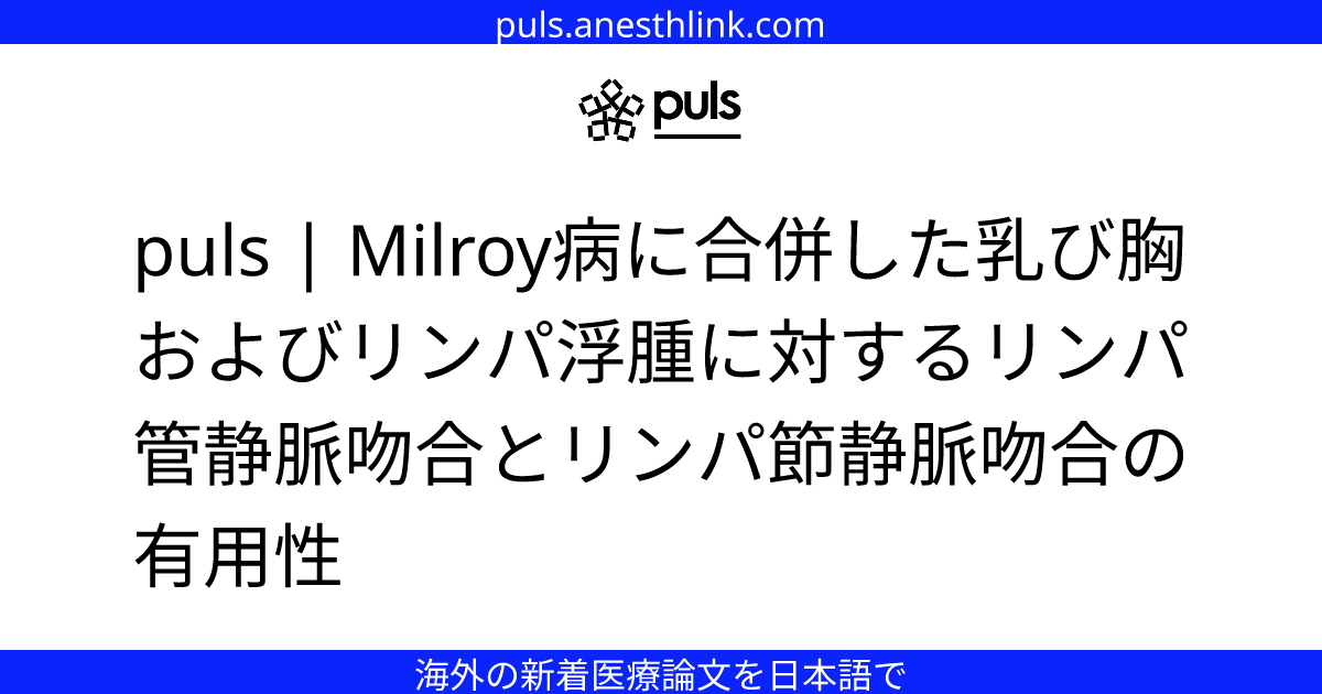 puls | Milroy病に合併した乳び胸およびリンパ浮腫に対するリンパ管静脈吻合とリンパ節静脈吻合の有用性