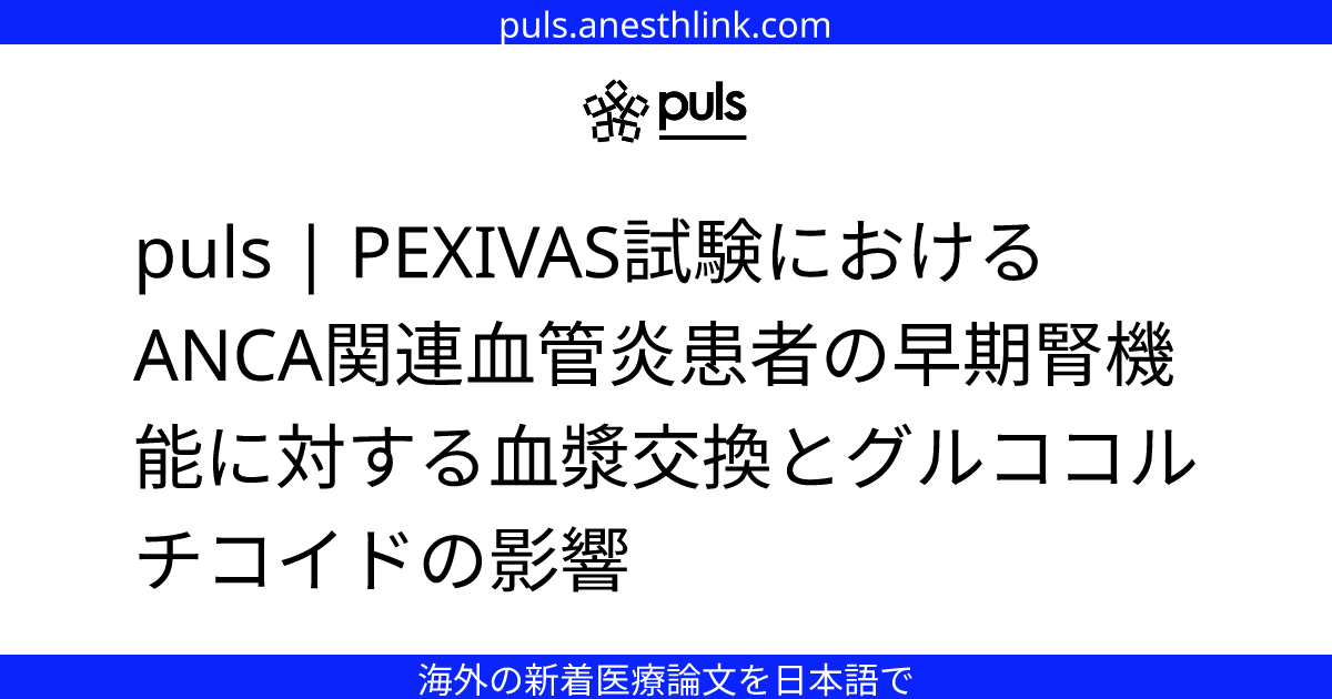 puls | PEXIVAS試験におけるANCA関連血管炎患者の早期腎機能に対する血漿交換とグルココルチコイドの影響