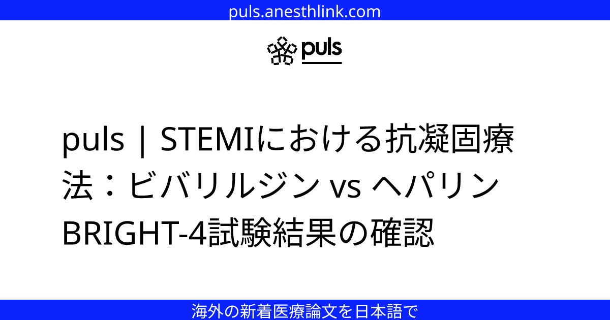 puls | STEMIにおける抗凝固療法：ビバリルジン vs ヘパリン BRIGHT-4試験結果の確認