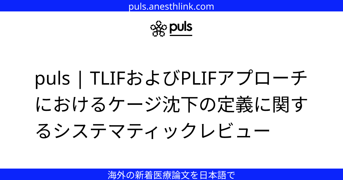 puls | TLIFおよびPLIFアプローチにおけるケージ沈下の定義に関するシステマティックレビュー