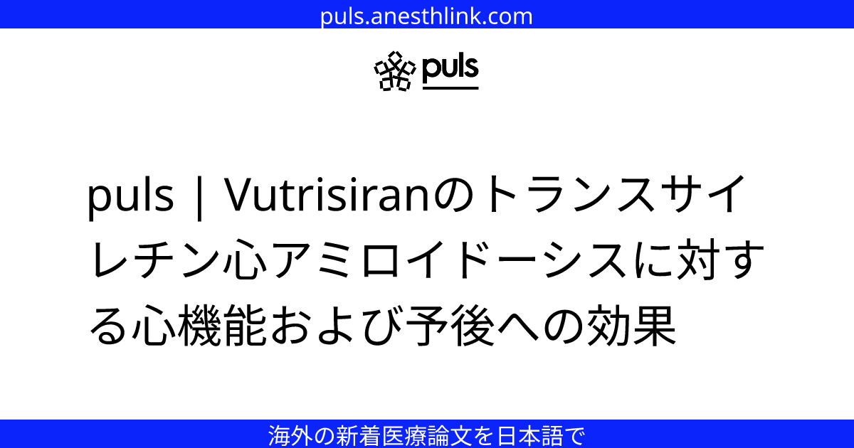 puls | Vutrisiranのトランスサイレチン心アミロイドーシスに対する心機能および予後への効果