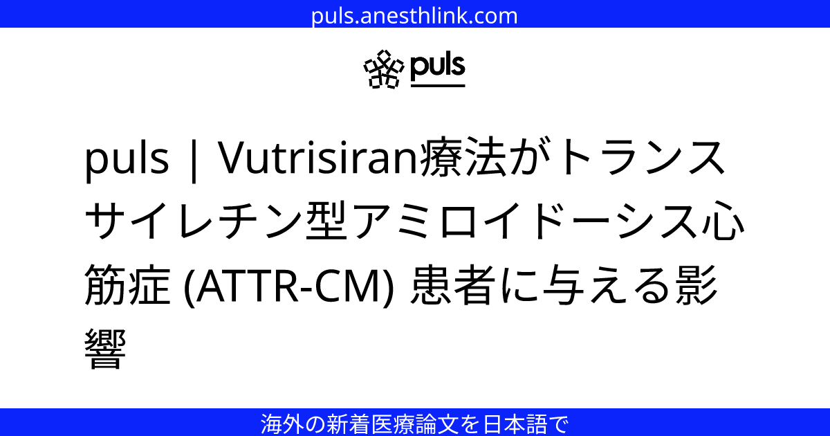 puls | Vutrisiran療法がトランスサイレチン型アミロイドーシス心筋症 (ATTR-CM) 患者に与える影響